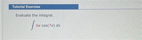 Solved Tutorial Exerciseevaluate The Integral∫﻿﻿6xcos7xdx