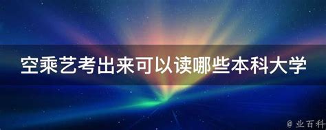 空乘艺考出来可以读哪些本科大学 业百科
