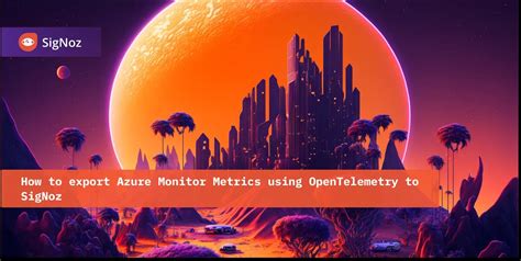 How To Export Azure Monitor Metrics Using Opentelemetry To Signoz