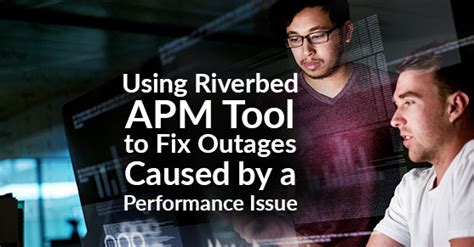 Using Riverbed Apm Tool To Fix Outages Caused By A Performance Issue