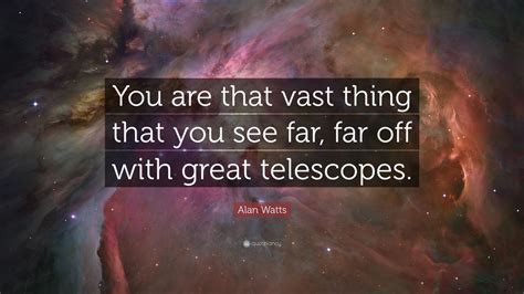 Alan Watts Quote “you Are That Vast Thing That You See Far Far Off