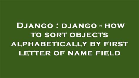 Django Django How To Sort Objects Alphabetically By First Letter Of Name Field Youtube