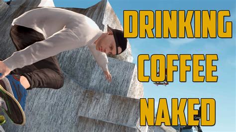 Drinking Coffee Naked Skate 3 W Gassy Diction And Chilled 48 Youtube