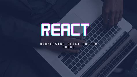 harnessing react custom hooks a new strategy for organizing logic by