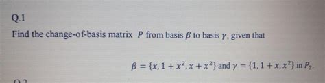 Solved Find the change of basis matrix P from basis β to Chegg com