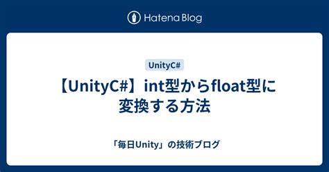 【unityc】int型からfloat型に変換する方法 「毎日unity」の技術ブログ