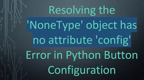 resolving the nonetype object has no attribute config error in python button configuration