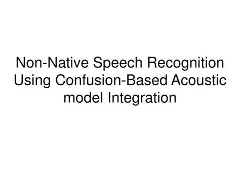 Ppt Non Native Speech Recognition Using Confusion Based Acoustic Model Integration Powerpoint