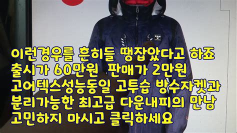 출시가 60만원 판매가 2만원 고어텍스성능동일 고투습 방수자켓과 분리가능한 최고급 다운내피의 만남 고민하지 마시고 클릭하세요 고어텍스자켓 방수자켓 낚시복 경량다운 봄자켓