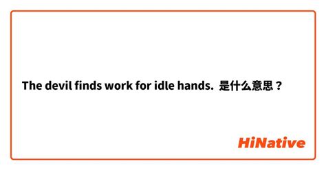 The Devil Finds Work For Idle Hands是什么意思？ 关于英语 美国（英文） Hinative