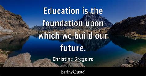 Gregoire Quotes Education Is The Foundation Upon Which We Build Our