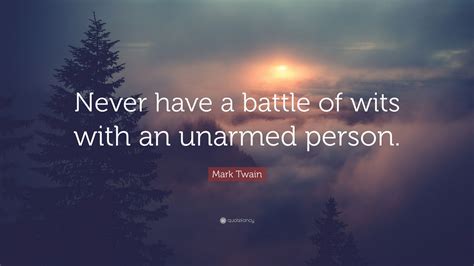 Mark Twain Quote Never Have A Battle Of Wits With An Unarmed Person”