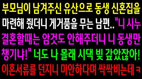 실화사연부모님이 남겨주신 유산으로 동생 신혼집을 마련해 줬더니 게거품을 무는 남편남편이 나몰래 시댁빚 갚아준걸 알게되고 이혼서류를 던지는데 신청사연 사이다썰 사연