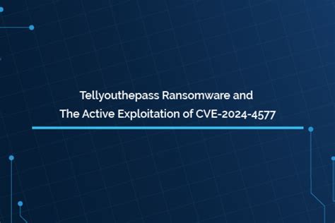 Tellyouthepass Ransomware And The Active Exploitation Of Cve 2024 4577