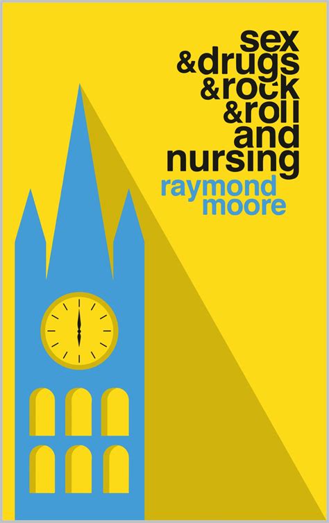 Sex And Drugs And Rock And Roll And Nursing By Raymond Moore Goodreads