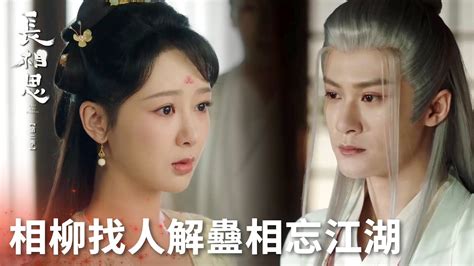 長相思 第二季心酸相柳找人欲解情人蠱決心與小夭相忘江湖 WeTV YouTube