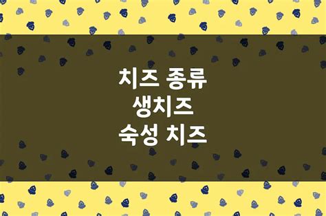 치즈 종류 생치즈 숙성 치즈 흰 곰팡이 치즈 블루 치즈 등 도토리인디고