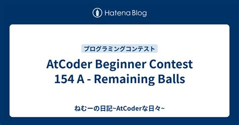 Atcoder Beginner Contest 154 A Remaining Balls ねむーの日記~atcoderな日々~