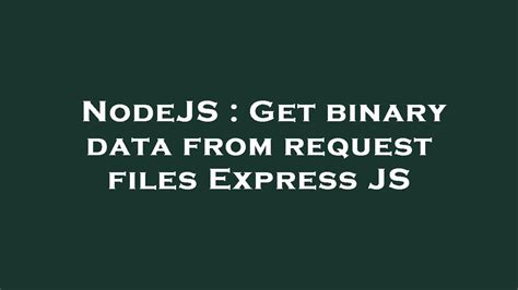 Nodejs Get Binary Data From Request Files Express Js Youtube