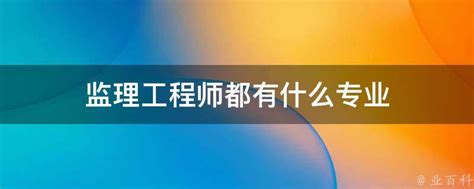 监理工程师都有什么专业 业百科