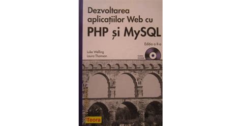 Dezvoltarea Aplicatiilor Web Cu Php Si Mysql De Luke Welling Arhiva Okaziiro