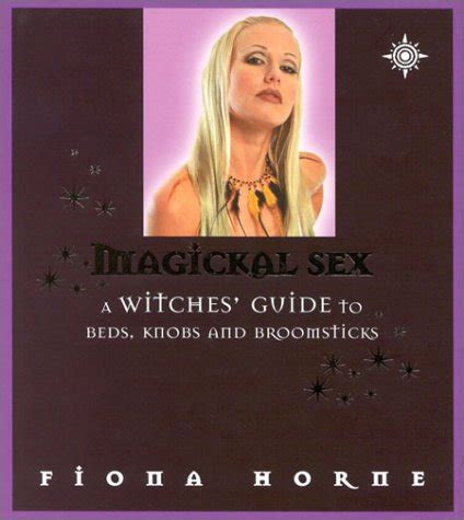 Magickal Sex A Witches Guide To Beds Knobs And Broomsticks Horne Fiona Books Amazon