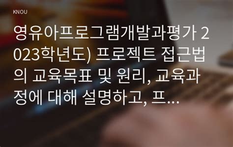 영유아프로그램개발과평가 2023학년도 프로젝트 접근법의 교육목표 및 원리 교육과정에 대해 설명하고 프로그램의 강점과 약점에
