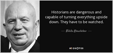 Nikita Khrushchev Quote Historians Are Dangerous And Capable Of