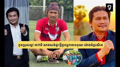 កូនប្រុសល្អ ពាក់មី សាងសង់ផ្ទះថ្មីជូនអ្នកមានគុណ យ៉ាងធំប្រណីត Youtube