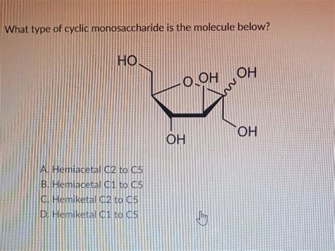 Solved What Type Of Cyclic Monosaccharide Is The Molecule