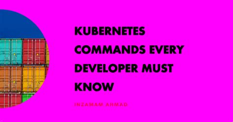 Kubernetes Commands That Every Developer Must Know ☸ By Inzamam Ahmad
