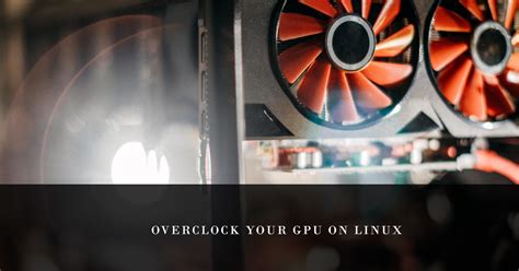 The Ultimate Guide To GPU Overclocking On Linux