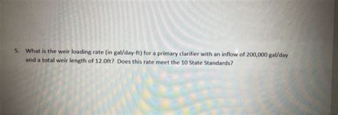 Solved 5 What Is The Weir Loading Rate In Gal Day Ft For