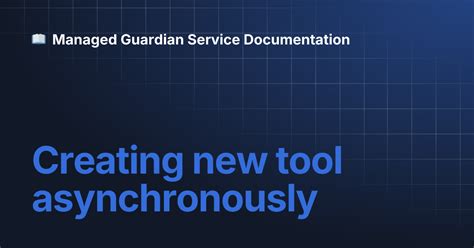 creating new tool asynchronously managed guardian service documentation
