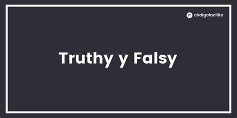 Truthy Y Falsy Blog De Código Facilito
