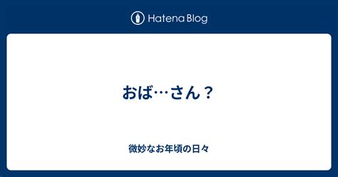 おばさん？ 微妙なお年頃の日々