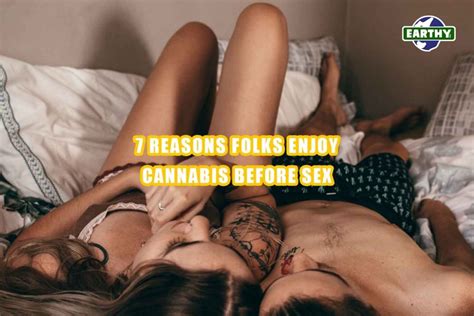 7 Reasons Folks Enjoy Cannabis Before Sex Earthy Now