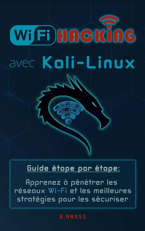 Wi Fi Hacking Avec Kali Linux Guide étape Par étape Apprenez à Pénétrer Les Réseaux Wifi Et