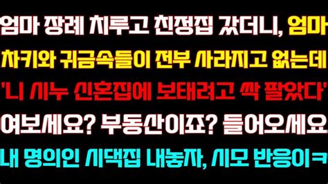 반전 신청사연 엄마 장례 끝나고 친정집 갔더니 엄마 물건들이 전부 사라지고 없는데 내 명의인 시댁집 내놓자 통곡하는데실화사연사연낭독라디오드라마신청사연 라디오사이다썰