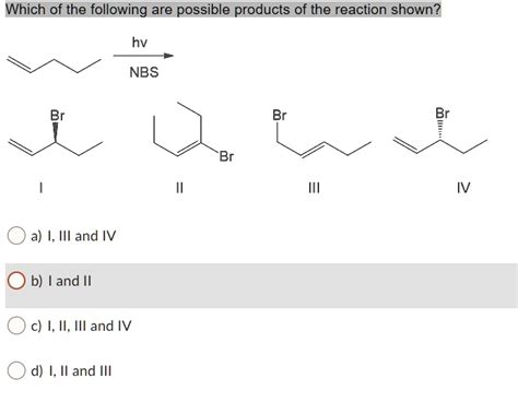 Which Of The Following Are Possible Products Of The Reaction Shown Hv Nbs Br A Iil And Iv And Ii