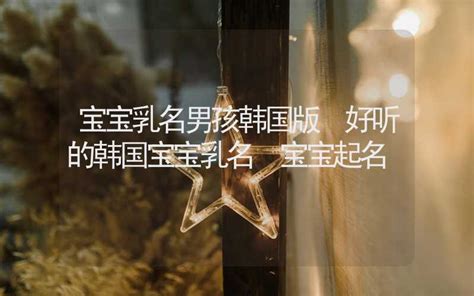 宝宝乳名男孩韩国版 好听的韩国宝宝乳名 宝宝起名 姓名起名 合福居算命网