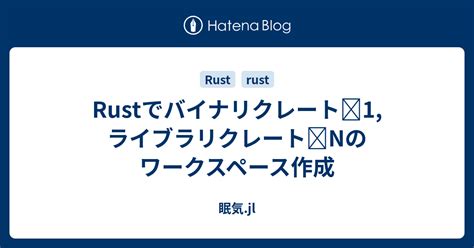Rustでバイナリクレート 1 ライブラリクレート Nのワークスペース作成 眠気jl