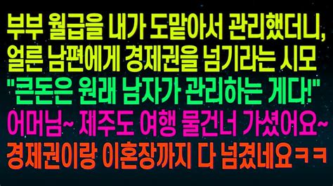 실화사연부부 돈 관리를 얼른 남편에게 넘기라는 시모 큰돈은 원래 남자가 관리하는 게다 어머님~ 제주도 여행 물 건너 가셨어요~경제권이랑 이혼장까지 다 넘겼네요ㅋㅋ