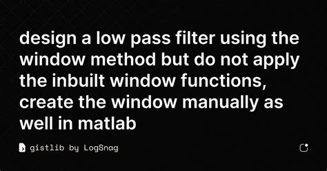 Gistlib Design A Low Pass Filter Using The Window Method But Do Not