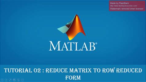 Matlab 02 How To Reduce A Matrix To Row Reduced Form Youtube