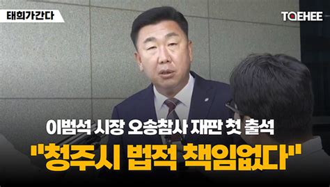 태희 Taehee 태희가간다 이범석 시장 오송참사 재판 첫 출석 청주시 법적 책임없다
