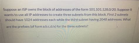 solved suppose an isp owns the block of addresses of the