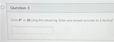 Solved Question 3solve 4x10 ﻿using The Natural Log ﻿enter