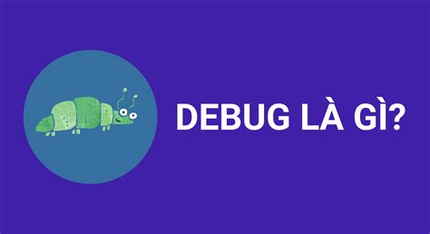 Debug là gì Các phương pháp debug hiệu quả