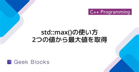 C Stdmaxの使い方 2つの値から最大値を取得 Geekblocks